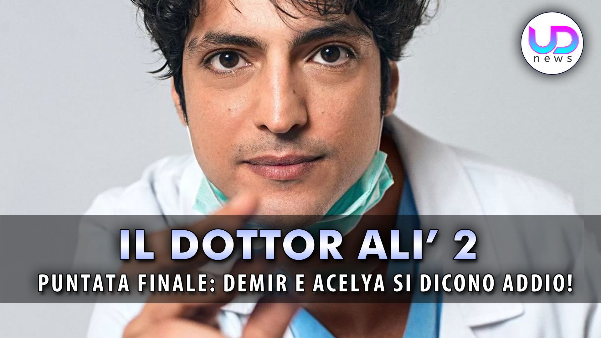 Anticipazioni Il Dottor Alì, Finale: Demir E Acelya Si Dicono Addio!